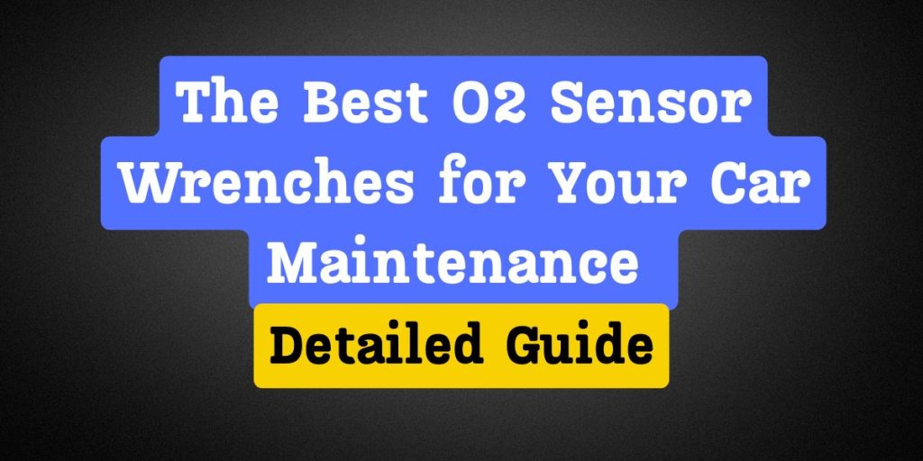 The Best O2 Sensor Wrenches for Your Car Maintenance