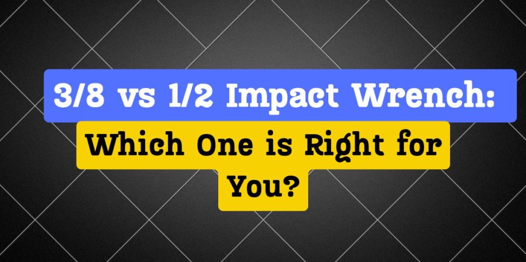 3/8 vs 1/2 Impact Wrench: Which One is Right for You?