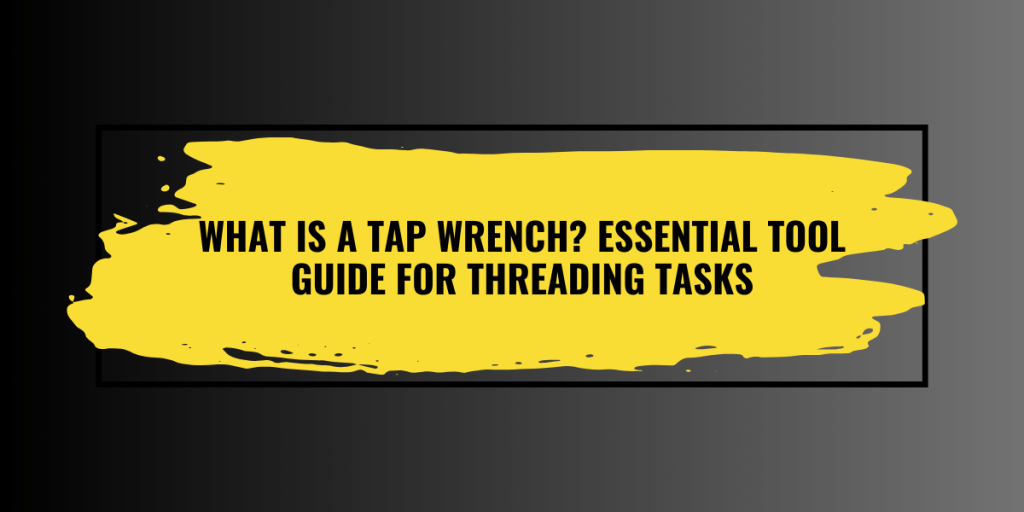 What is a Tap Wrench? Essential Tool Guide for Threading Tasks